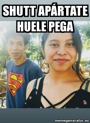 Meme Personalizado - Shutt apÃ¡rtate huele pega - 31249575