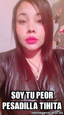 Meme Personalizado - Soy tu peor pesadilla Tihita - 31249600