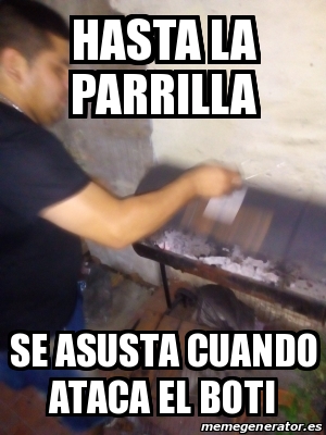 Meme Personalizado - Hasta la parrilla Se asusta cuando ataca el boti ...