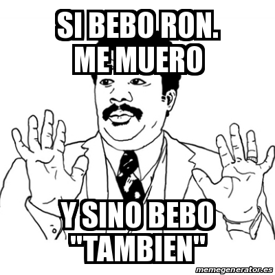 Meme Ay Si - si bebo ron. me muero y sino bebo "tambien" - 31249773