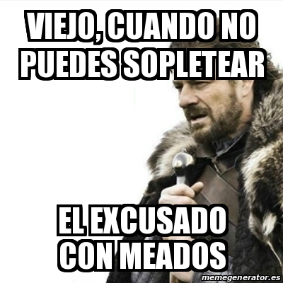 Meme Prepare Yourself - Viejo, cuando no puedes sopletear El excusado ...