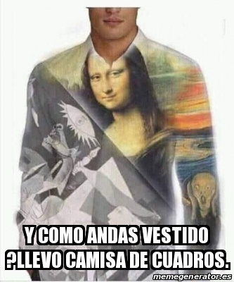 Meme Personalizado - y como andas vestido ?llevo camisa de cuadros ...