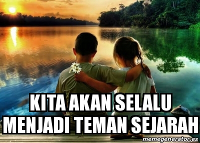 Meme Personalizado - kita akan selalu menjadi teman sejarah - 31250223