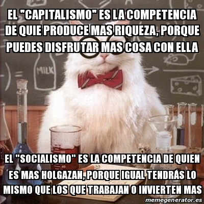 Meme Chemistry Cat - el "capitalismo" es la competencia de quie produce ...