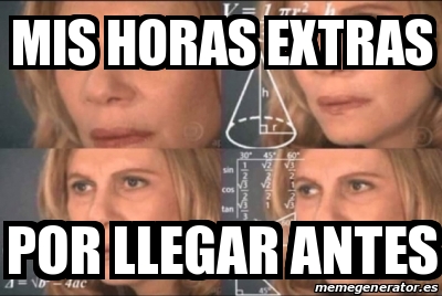 Meme Personalizado - mis horas extras por llegar antes - 31250470