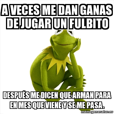 Meme Kermit the frog - A veces me dan ganas de jugar un fulbito DespuÃ ...