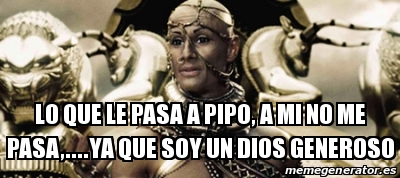 Meme Personalizado - lo que le pasa a Pipo, a mi no me pasa,....ya que ...