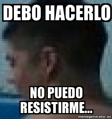 Meme Personalizado - Debo hacerlo No puedo resistirme... - 31251548