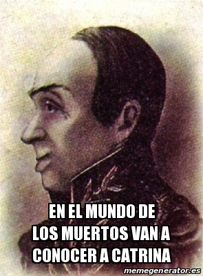 Meme Personalizado - EN EL MUNDO DE LOS MUERTOS VAN A CONOCER A CATRINA ...