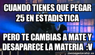 Meme Personalizado - cuando tienes que pegar 25 en estadistica pero te ...