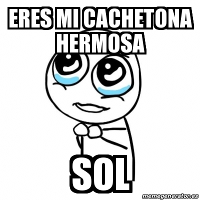 Meme Por favor - Eres mi cachetona hermosa Sol - 31252167