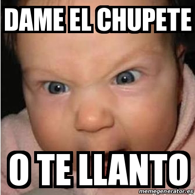 Meme Bebe furioso - DAME EL CHUPETE O TE LLANTO - 31252733