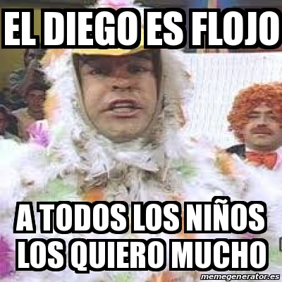 Meme Personalizado - El Diego es flojo A todos los niÃ±os los quiero ...