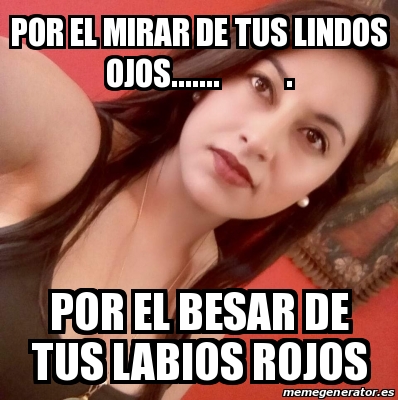 Meme Personalizado - Por el mirar de tus lindos ojos....... . Por el ...