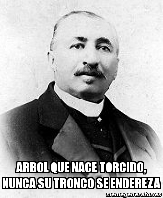 Meme Personalizado - ARBOL QUE NACE TORCIDO, NUNCA SU TRONCO SE ...