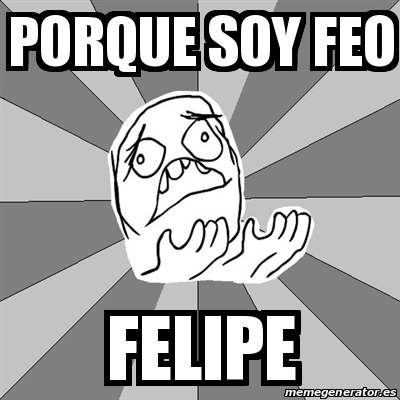 Meme Whyyy - porque soy feo felipe - 31253780