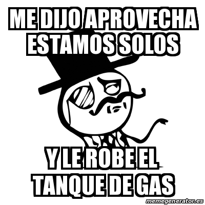 Meme Feel Like A Sir - me dijo aprovecha estamos solos y le robe el ...