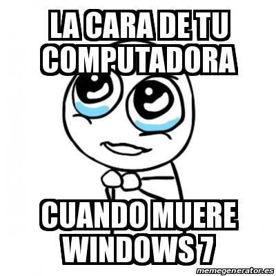 Meme Por favor - La cara de tu computadora Cuando muere windows 7 ...