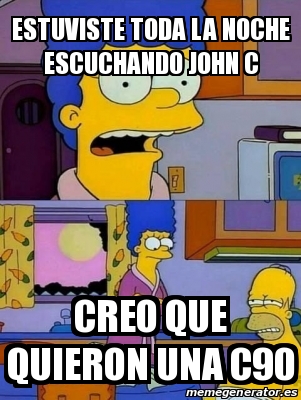 Meme Personalizado - ESTUVISTE TODA LA NOCHE ESCUCHANDO JOHN C CREO QUE ...