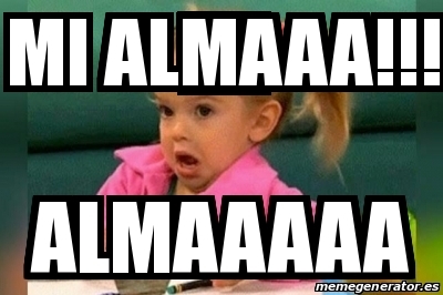 Meme Personalizado - Mi almaaa!!! - 31254338