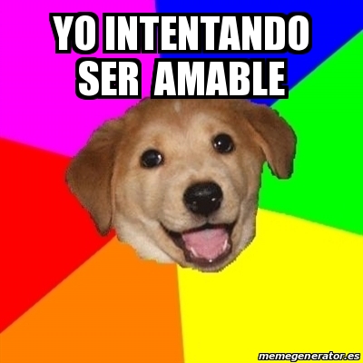 Meme Advice Dog - yo intentando ser amable - 31254618