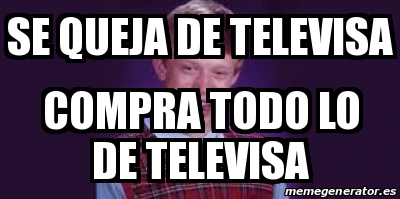 Meme Personalizado - se queja de televisa compra todo lo de televisa ...