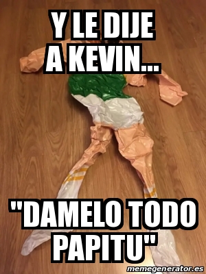 Meme Personalizado - y LE DIJE A KEVIN... "damelo todo papitu" - 31255051