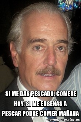 Meme Personalizado - SI ME DAS PESCADO, COMERE HOY, SI ME ENSEÃ‘AS A ...