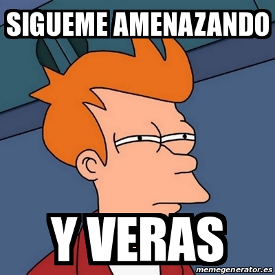 Meme Futurama Fry - Sigueme amenazando Y veras - 31256773