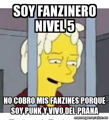 Meme Personalizado - Soy fanzinero nivel 5 No cobro mis fanzines porque ...
