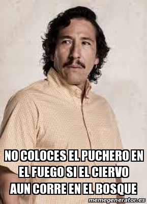 Meme Personalizado - NO COLOCES EL PUCHERO EN EL FUEGO SI EL CIERVO AUN ...