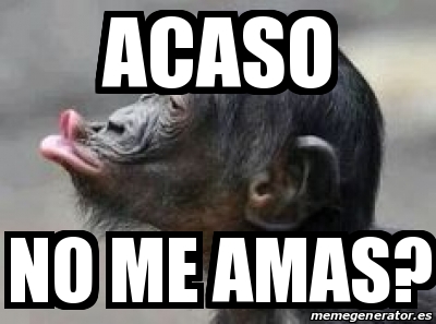 Meme Personalizado - acaso no me amas? - 31260748