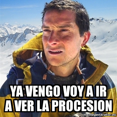 Meme Bear Grylls - Ya vengo voy a ir a ver la procesion - 31263564