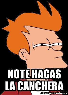 Meme Personalizado - note hagas la canchera - 31263756