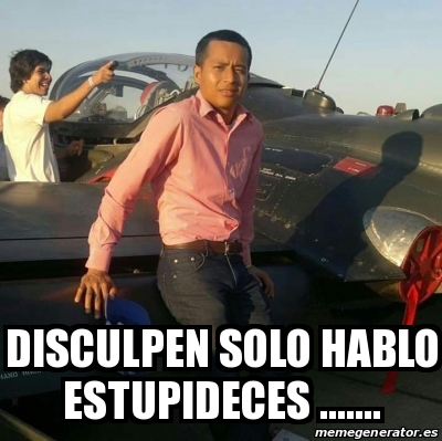 Meme Personalizado - Disculpen solo hablo estupideces ....... - 31263806