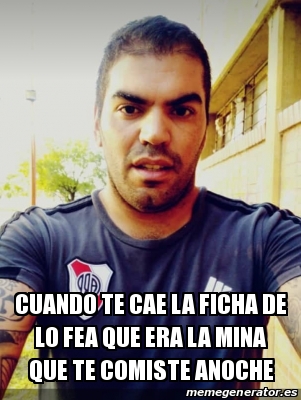 Meme Personalizado - Cuando te cae la ficha de lo fea que era la mina ...