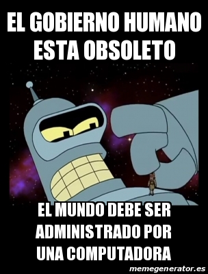 Meme Personalizado - el gobierno humano esta obsoleto el mundo debe ser ...