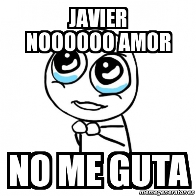 Meme Por favor - Javier noooooo amor No me guta - 31264260