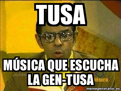 Meme Personalizado - Tusa MÃºsica que escucha la Gen-tusa - 31267496
