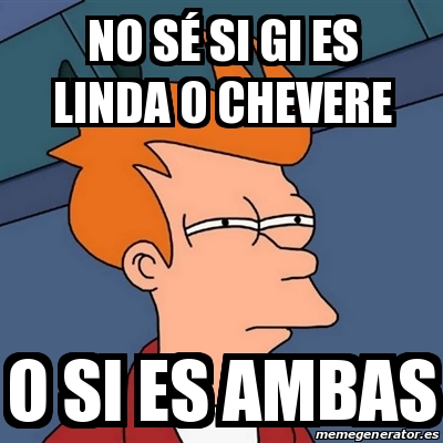 Meme Futurama Fry - No sÃ© si GI es linda o chevere O si es ambas ...