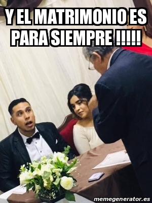 Meme Personalizado - y el matrimonio es para siempre !!!!! - 31269931