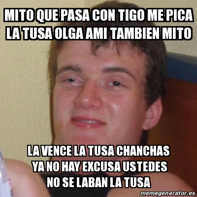 Meme Stoner Stanley - Mito que pasa con tigo me pica la tusa Olga ami ...