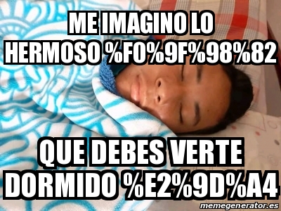 Meme Personalizado - me imagino lo hermoso %F0%9F%98%82 Que debes verte ...