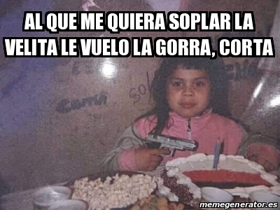 Meme Personalizado - al que me quiera soplar la velita LE VUELO LA ...
