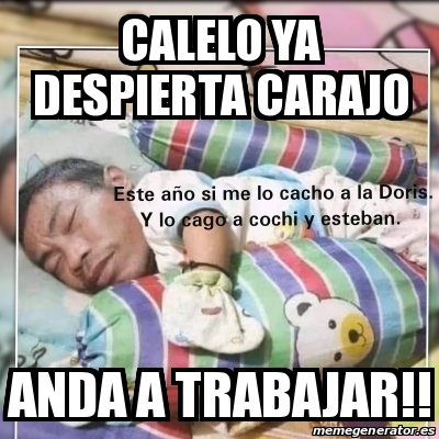 Meme Personalizado - Calelo ya despierta carajo Anda a trabajar ...