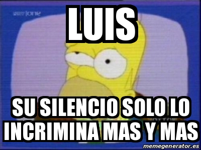 Meme Personalizado - Luis Su silencio solo lo incrimina mas y mas ...