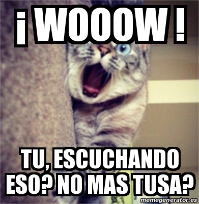 Meme Personalizado - Â¡ Wooow ! tu, escuchando eso? no mas tusa? - 31272910