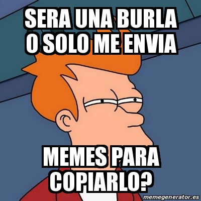 Meme Futurama Fry - sera una burla o solo me envia memes para copiarlo ...