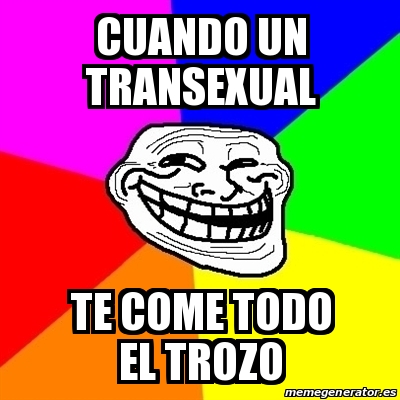Meme Troll - cuando un transexual te come todo el trozo - 31273749