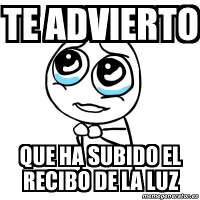Meme Por favor - Te advierto Que ha subido el recibo de la luz - 31273774